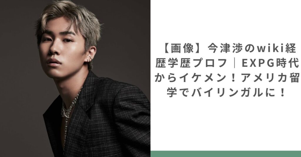【画像】今津渉のwiki経歴学歴プロフ｜EXPG時代からイケメン！アメリカ留学でバイリンガルに！ | ちょいネタ